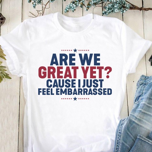 Are We Great Yet Cause I Just Feel Embarrassed Anti Trump Tshirt Women ...