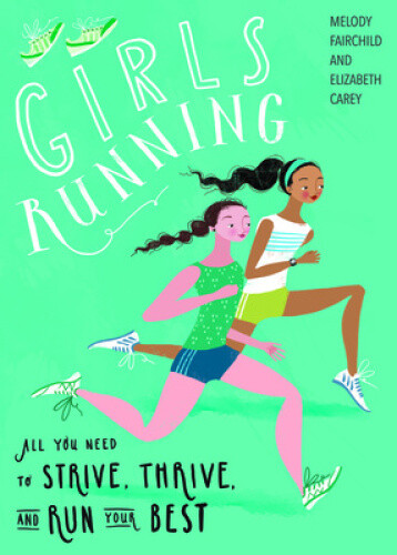 Girls Running: All You Need to Strive, Thrive, and Run Your Best by ...