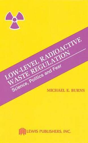 Low-Level Radioactive Waste Regulation-Science, Politics and Fear ...