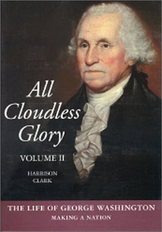ALL CLOUDLESS GLORY: THE LIFE OF GEORGE WASHINGTON MAKING By Harrison ...