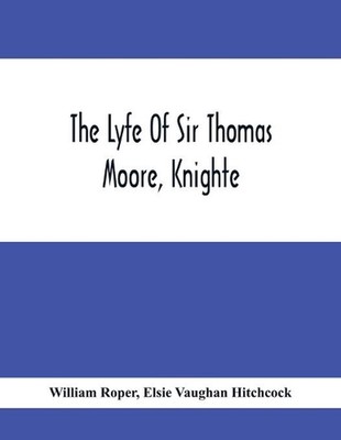 The Lyfe Of Sir Thomas Moore, Knighte by William Roper (English ...