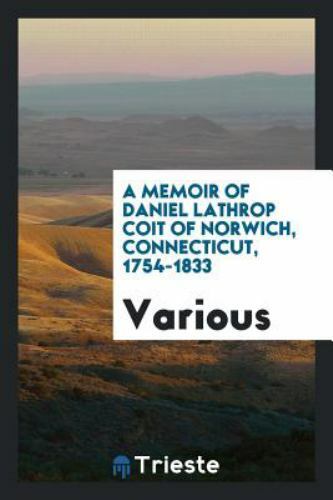 A Memoir of Daniel Lathrop Coit of Norwich, Connecticut, 1754-1833 ...
