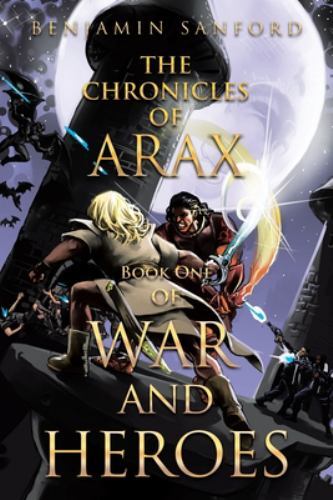 The Chronicals of Arax : Book One of War and Heroes by Benjamin Sanford ...