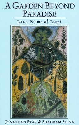 A GARDEN BEYOND PARADISE: LOVE POEMS OF RUMI By Jonathan Star & Shahram ...