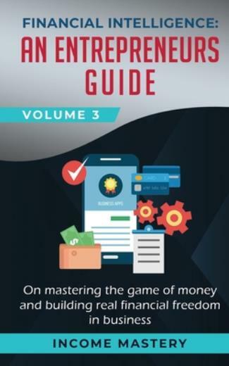 Financial Intelligence : An Entrepreneurs Guide on Mastering the Game ...