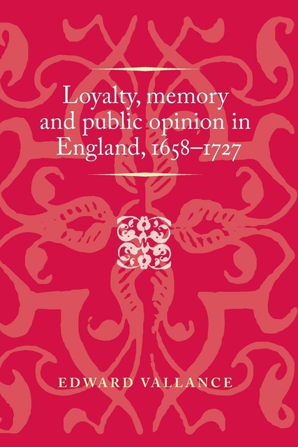 Loyalty, Memory And Public Opinion in England, 1658-1727 von Edward ...