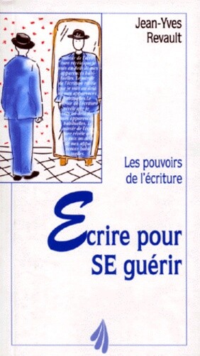 ECRIRE POUR SE GUERIR. Les pouvoirs de l'ecriture de Jean-Yves Revault ...