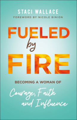 Fueled By Fire: Becoming A Woman Of Courage, Faith And Influence ...