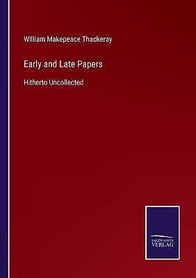 Early and Late Papers: Hitherto Uncollected by William Makepeace ...