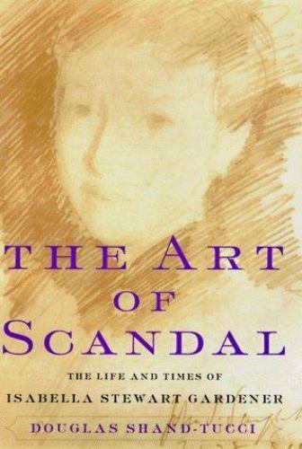 The Art of Scandal: The Life and Times of Isabella Stewart Gardner ...