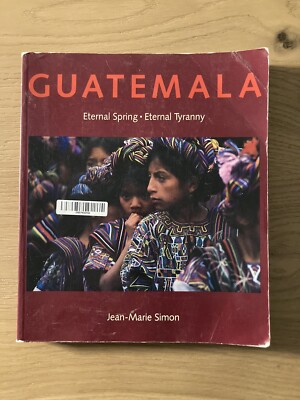 Guatemala : Eternal Spring, Eternal Tyranny by Jean-Marie Simon (1988 ...