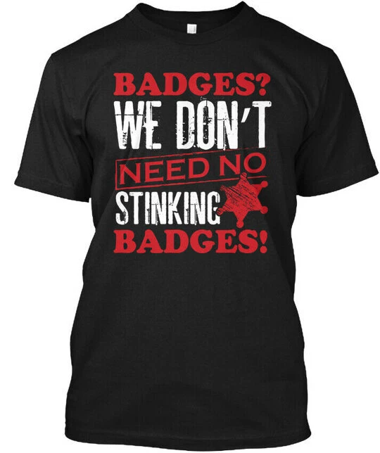 Badges We Dont Need No Stinking - T-Shirt Gift Size S to 4XL | eBay