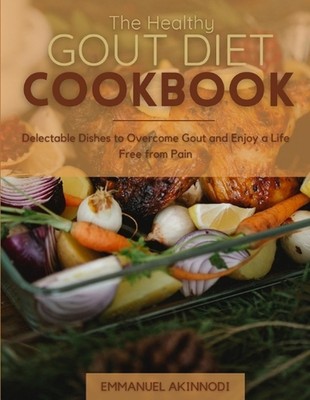 The Healthy Gout Diet Cookbook: Delectable Dishes to Overcome Gout and ...