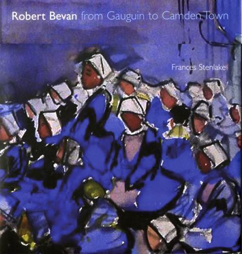 Robert Bevan - from Gauguin to Camden Town : From Gauguin to Camden ...