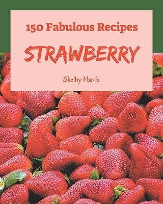 150 Fabulous Strawberry Recipes Discover Strawberry Cookbook NOW by ...