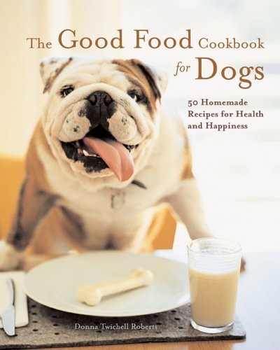 THE GOOD FOOD COOKBOOK FOR DOGS: 50 HOMEMADE RECIPES FOR By Twichell ...
