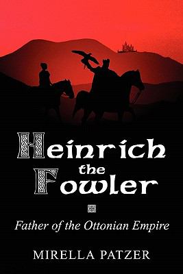 Heinrich the Fowler : Father of the Ottonian Empire by Mirella Patzer ...