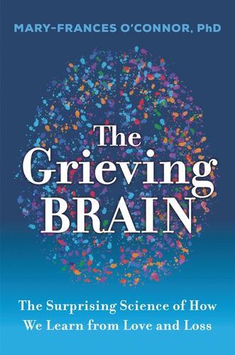 The Grieving Brain: The Surprising Science of How We Learn from Love ...