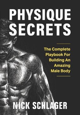 Physique Secrets: The Complete Playbook For Building An Amazing Male ...