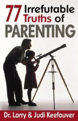 77 Irrefutable Truths of Parenting by Keefauver, Larry; Keefauver ...