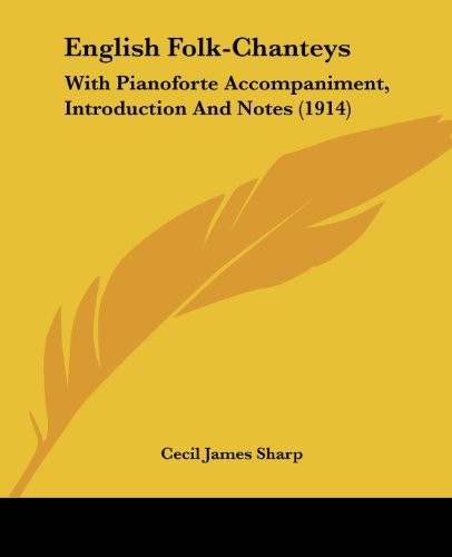 ENGLISH FOLK-CHANTEYS: WITH PIANOFORTE ACCOMPANIMENT, By Cecil James ...