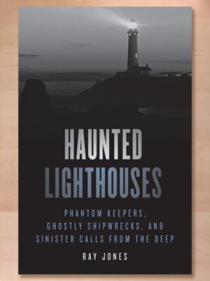 HAUNTED LIGHTHOUSES: Phantom Keepers, Ghostly Shipwrecks, and Sinister ...