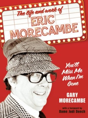 You'll Miss Me When I'm Gone: The Life and Work of Eric Morecambe, Gary ...