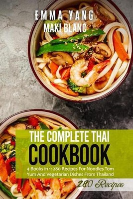The Complete Thai Cookbook: 4 Books in 1: 280 Recipes For Noodles Tom ...
