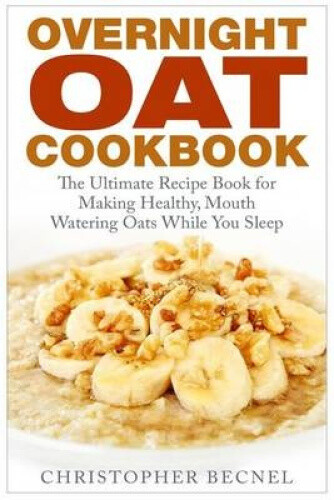 Overnight Oat Cookbook: The Ultimate Recipe Book for Making Healthy ...