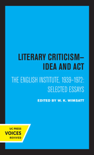 Literary Criticism: Idea and Act, the English Institute, 1939 - 1972 ...