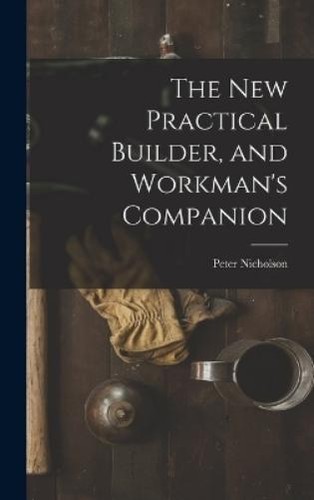 Peter Nicholson The New Practical Builder, and Workman's Companion (Relié) 9781015924130 | eBay