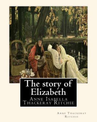 Story of Elizabeth, by Anne Thackeray Ritchie : Anne Isabella Thackeray ...