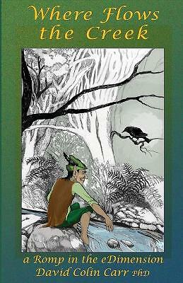 Where Flows the Creek: a Romp in the eDimension by David Colin Carr ...