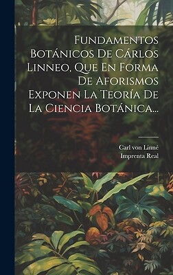 Fundamentos Botánicos De Cárlos Linneo, Que En Forma De Aforismos Expo ...