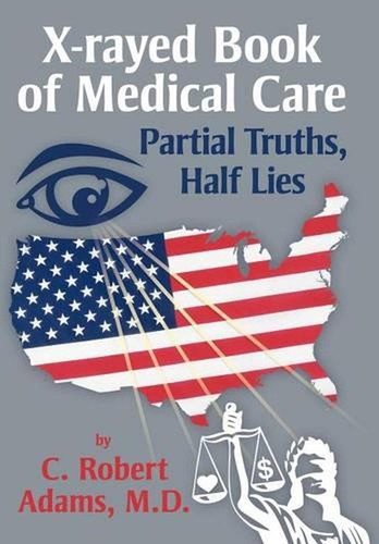 X-Rayed Book of Medical Care: Partial Truths, Half Lies by C Robert ...