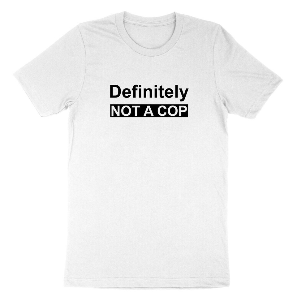 Definitely Not A Cop Unisex T-shirt Policeman Funny Humor Graphic Tee ...
