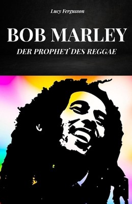 BOB MARLEY - Der Prophet des Reggae: Die Geschichte und das Leben von ...