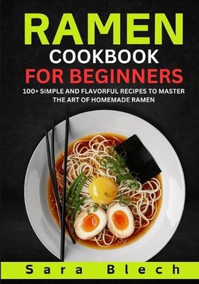 Ramen Cookbook for Beginners: 100+ Simple and Flavorful Recipes to ...
