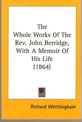 The Whole Works of the Rev. John Berridge, with a Memoir of His Life ...