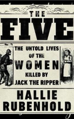 The Five: The Untold Lives of the Women Killed by Jack the Ripper ...