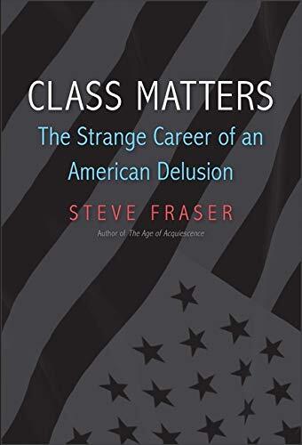 Class Matters: The Strange Career of an American Delusion, Steve Fraser ...