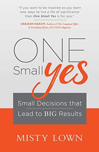 One Small Yes: Small Decisions That Lead to Big Results, Lown ...