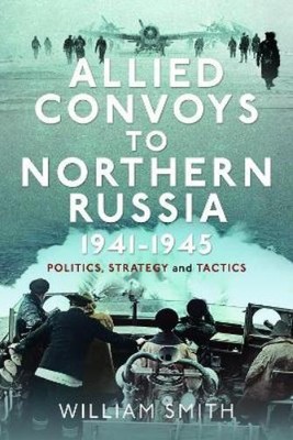 William Smith Allied Convoys to Northern Russia, 1941–1945 (Hardback ...