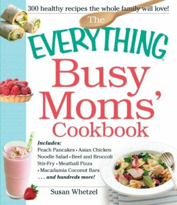The Everything Busy Moms' Cookbook: Includes Peach Pancakes, Asi ...