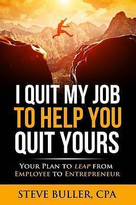 I Quit My Job to Help You Quit Yours: Your Plan to Leap from Employee ...