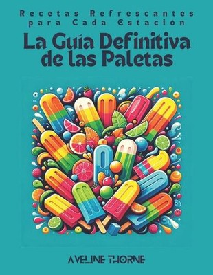 La Gua Definitiva de las Paletas: Recetas Refrescantes para Cada Estaci ...