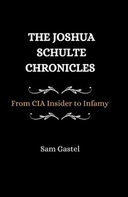 The Joshua Schulte Chronicles: From CIA Insider to Infamy by Sam Gastel ...