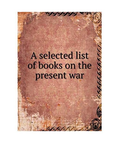 A Selected List of Books on the Present War, Blakeslee, George Hubbard ...