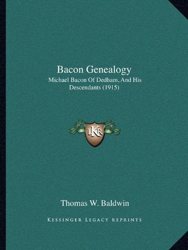 BACON GENEALOGY: MICHAEL BACON OF DEDHAM, AND HIS By Thomas W. Baldwin ...