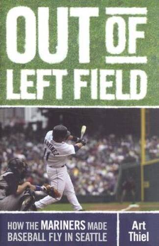 Out of Left Field: How the Mariners Made Baseball Fly in Seattle - VERY ...